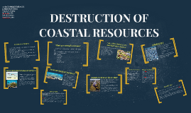 DESTRUCTION OF COASTAL RESOURCES by Julia Montesa on Prezi
