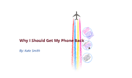 Why I Should Get My Phone Back by Kate Smith on Prezi
