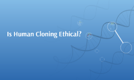 Is Human Cloning Ethical? by Teresa Perez on Prezi