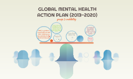 GLOBAL MENTAL HEALTH ACTION PLAN (2013-2020) by Shannen Silvino on Prezi