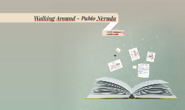 Walking Around - Pablo Neruda by Claudia Sotomayor on Prezi