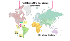 The Effects of the Cold War on Guatemala by Nicole Chatain on Prezi