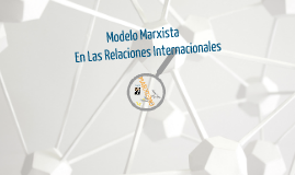 Modelo Marxista En Las Relaciones Internacionales by Carlos Ortiz on Prezi