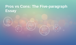Pros vs Cons: The Five-paragraph Essay by on Prezi