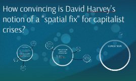 How convincing is David Harvey's notion of a "spatial fix" f by James ...