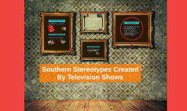 Southern Stereotypes Created By Television Shows by Susan Moss on Prezi