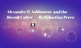 Alexander P. Ashbourne and the Biscuit Cutter by Sebastian Perez on Prezi
