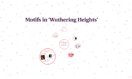 Motifs in 'Wuthering Heights' by chloe mooney on Prezi