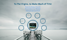 To The Virgins, To Make Much of Time by Michael Holroyd on Prezi