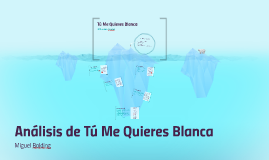 Tú Me Quieres Blanca Análisis by Miguel Bolding on Prezi