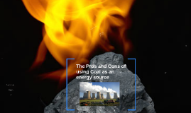 Pros and Cons of using coal as an energy source by rebecca fenner on Prezi