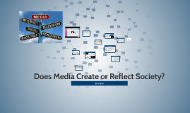 Does Media Create or Reflect Society? by F M on Prezi