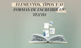 ELEMENTOS, TIPOS Y/O FORMAS DE ESCRIBIR UN TEXTO by monica pineda on Prezi