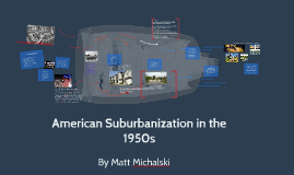 American Suburbanization in the 1950s by Matt Michalski on Prezi