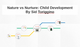 Nature vs Nurture: Child Development by sid toriggino on Prezi