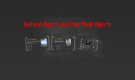 Natural and Man-Made objects by Amanda Clark on Prezi