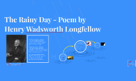 The Rainy Day - Poem by Henry Wadsworth Longfellow by Ted Kemp on Prezi