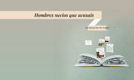 Hombres necios que acusais by Luis Sanchez on Prezi