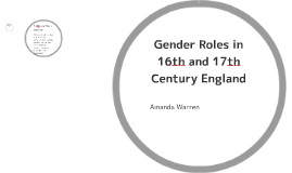 Gender Roles in 16th and 17th Century England by Amanda Warren on Prezi