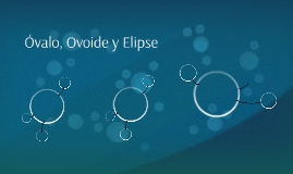 Óvalo, Ovoide y Elipse by Iriana Di Sabatino on Prezi