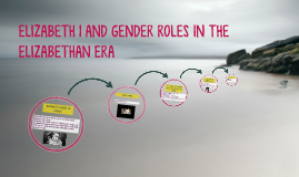 ELIZABETH 1 AND GENDER ROLES IN THE ELIZABETH ERA by Tanna Payne on Prezi