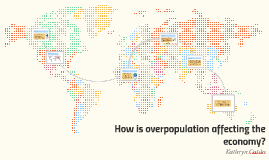 How is overpopulation affecting the economy? by Kathryn Catilo on Prezi