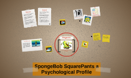 Psychological Profile of SpongeBob SquarePants by Steven Gonzalez on Prezi