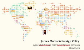James Madison Foreign Policy by phil denelsbeck on Prezi