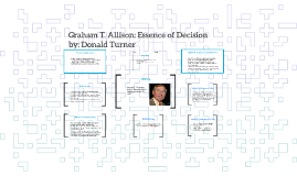 Graham T. Allison: Essence of Decision by Donald Turner on Prezi