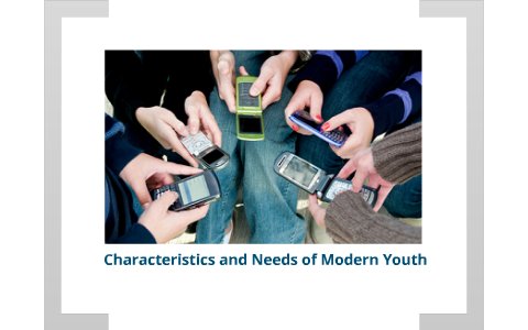 Characteristics and Needs of Modern Youth by Ryan Thompson on Prezi