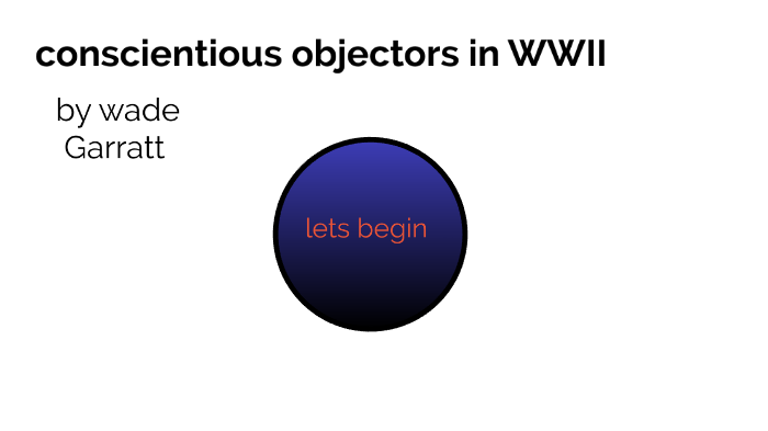 conscientious objectors in ww2 by wade garraty on Prezi