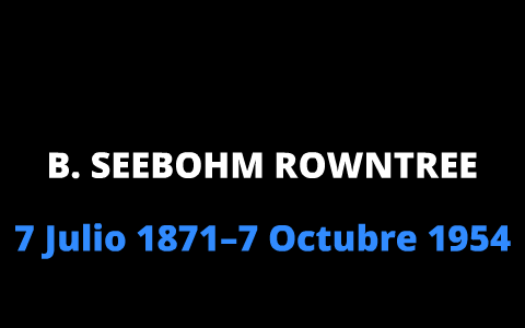 BENJAMIN SEEBOHM ROWNTREE by steven camargo on Prezi