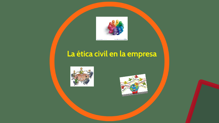 La ética civil en la empresa by daniela ramirez on Prezi