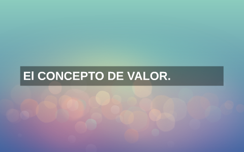 El CONCEPTO DE VALOR. by Abby Arevalo on Prezi