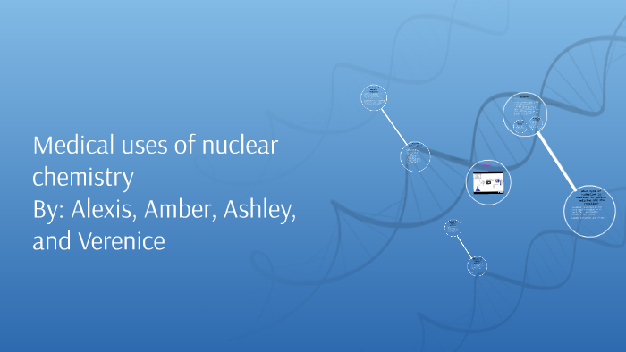 Medical uses of nuclear chemistry by ashley brandon on Prezi