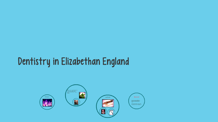 Dentistry in Elizabethan England by dalayna thomas on Prezi