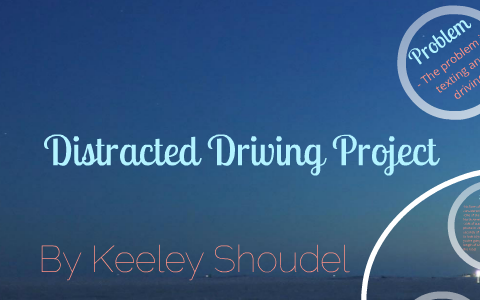 Distracted Driving Project by Keeley Shoudel on Prezi