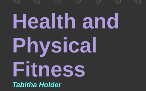 Health and Physical Fitness by Tabitha Holder on Prezi