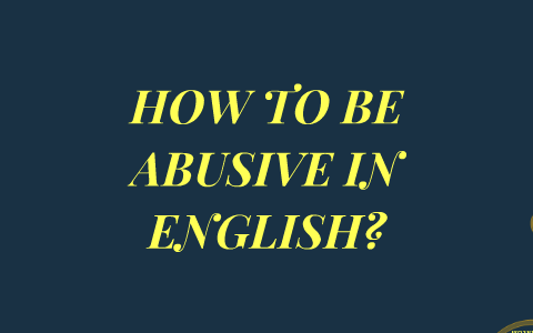 HOW TO BE ABUSIVE IN ENGLISH? by whydoi evenbother on Prezi
