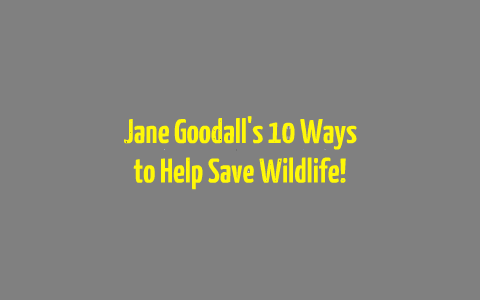 Jane Goodall's 10 Ways to Help Save Wildlife by Lauren Dragotta on Prezi