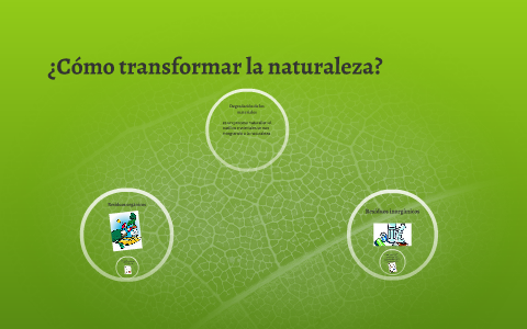 ¿Cómo transformar la naturaleza? by on Prezi