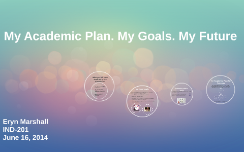 My Academic Plan. My Goals. My Future by Eryn Marshall on Prezi