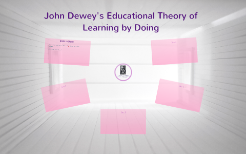 John Dewey's Educational Theory of Learning by Doing by Judynel Callano on Prezi