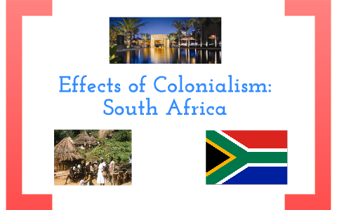 Effects of Colonialism: South Africa by Jocelyn Hernandez on Prezi