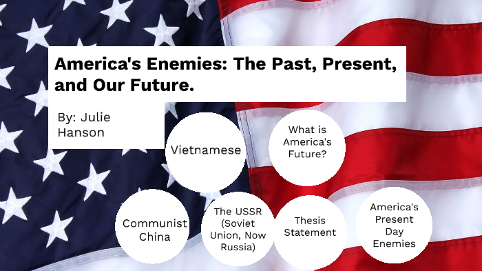 America's Enemies: Past, Present, and Our Future. by Julie Hanson on Prezi