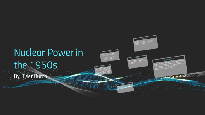 Nuclear Power in the 1950s by Tyler Burch on Prezi