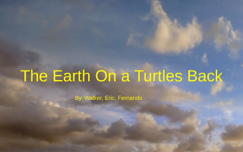 the earth on turtles back wmanley by Walker Manley on Prezi