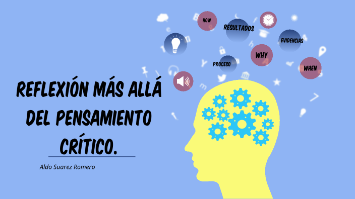 Reflexión más allá del pensamiento crítico. by Aldo suarez on Prezi