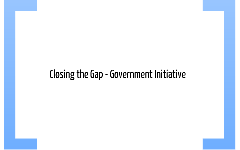Closing the Gap - Government Initiative by Terry Harder on Prezi