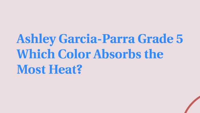 Which Color Absorbs the Most Heat? by Ashley Garcia on Prezi